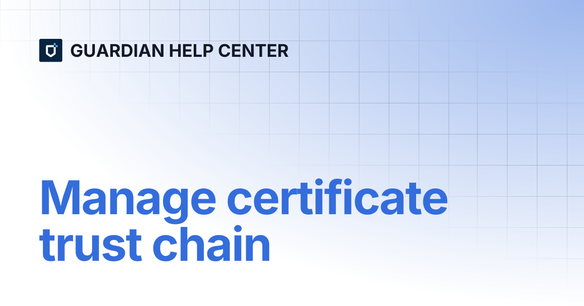 Manage certificate trust chain | GUARDIAN HELP CENTER